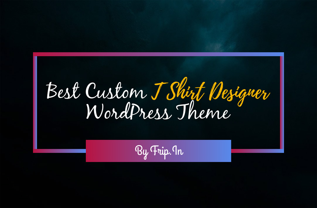 4 Best Custom T Shirt Designer WordPress Theme 2025 - Frip.in